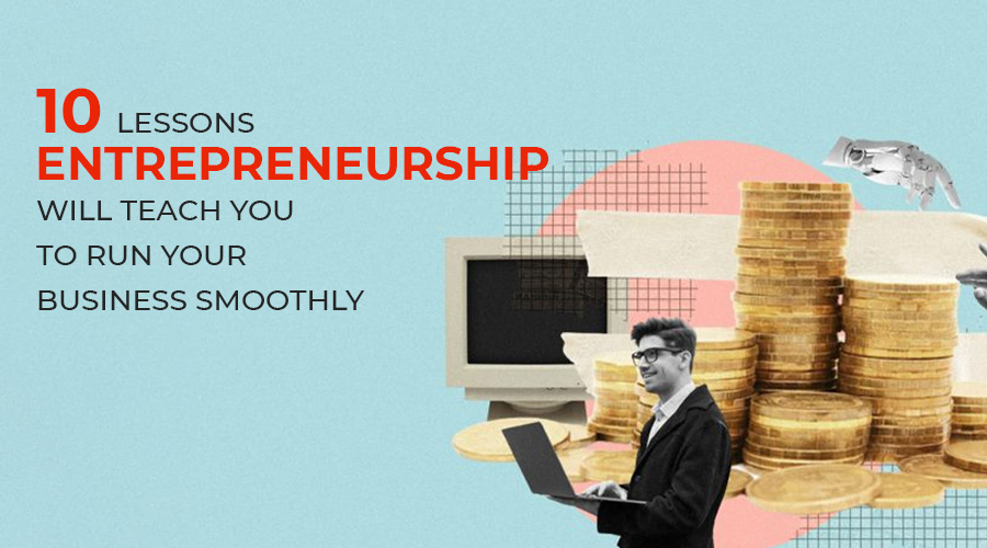 10 Lessons Entrepreneurship Will Teach You to Run Your Business Smoothly